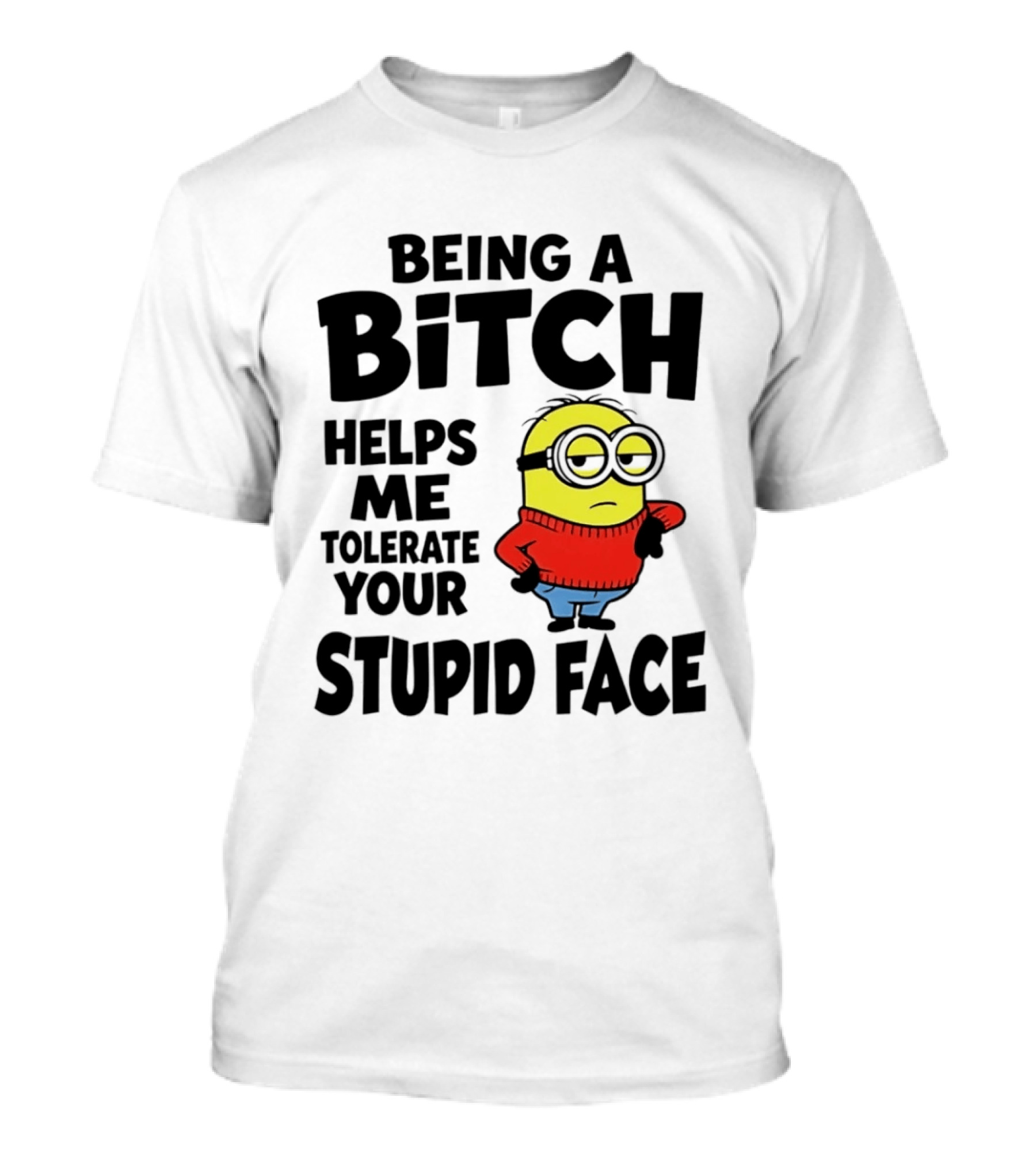 Minion Being A Bitch Helps Me Tolerate Your Stupid Face T-Shirt