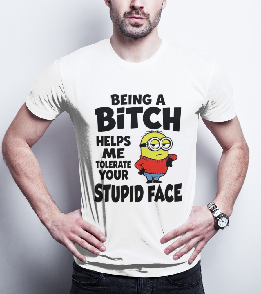 Minion Being A Bitch Helps Me Tolerate Your Stupid Face T-Shirt