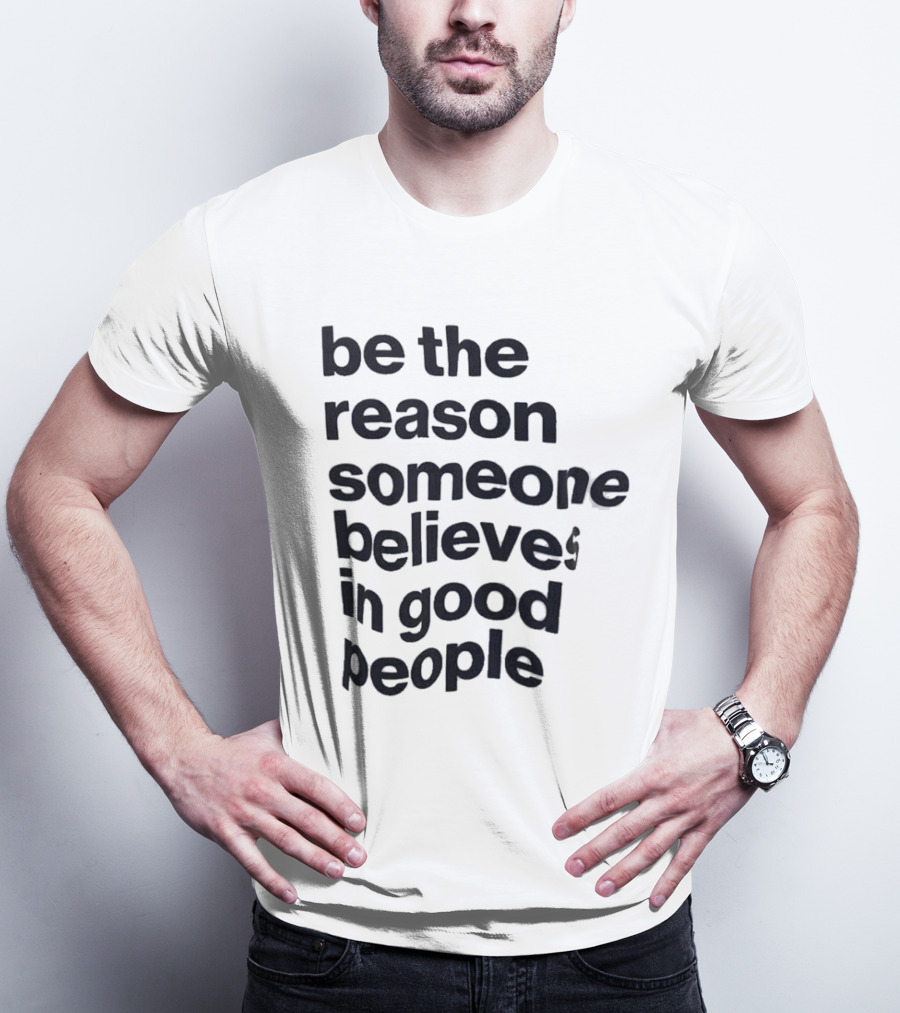 Be The Reason Someone Believes In Good People T-Shirt