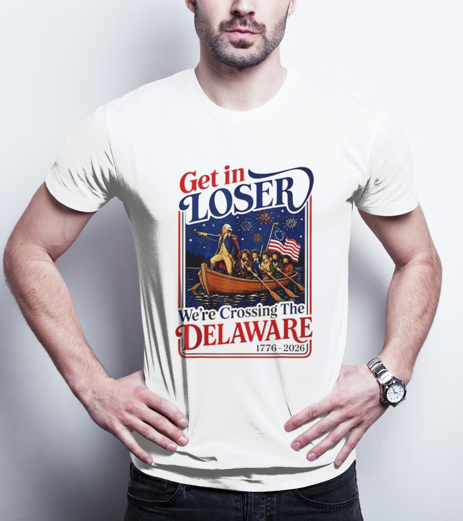 Get In Loser We're Crossing The Delaware 1776 2026 4th Of July T-Shirt
