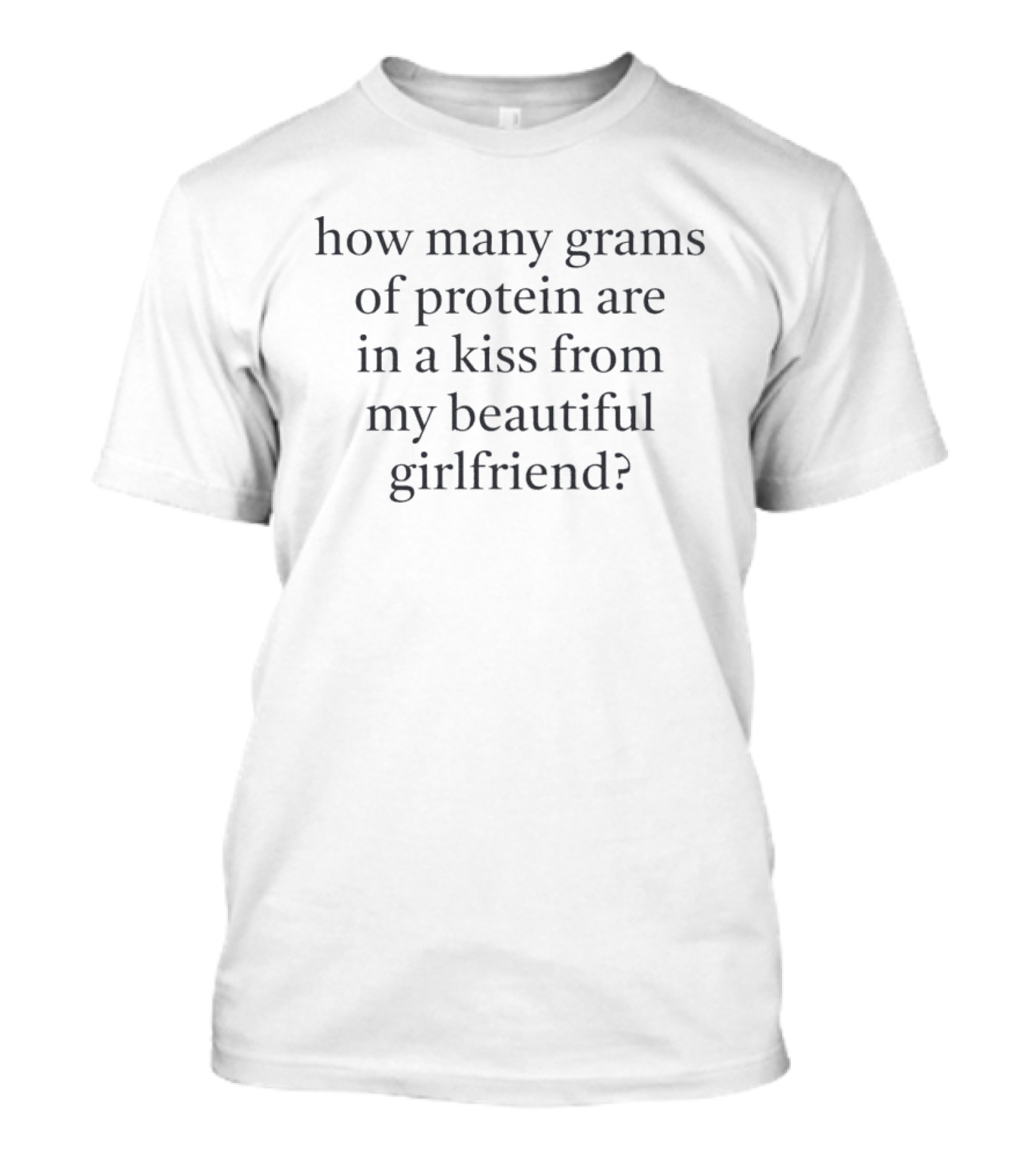How Many Grams Of Protein Are In A Kiss From My Beautiful Girlfriend T-Shirt