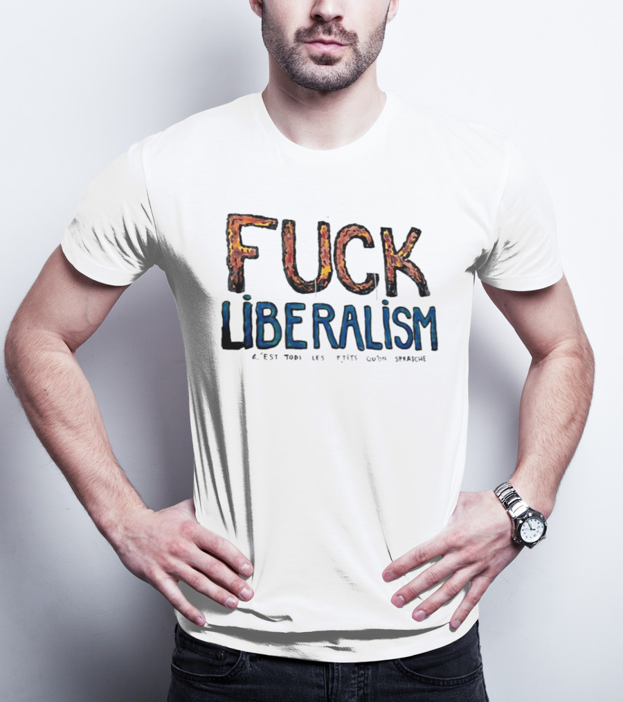 Fuck Liberalism C'est Todi Les P'tits Qu'on Spratche T-Shirt