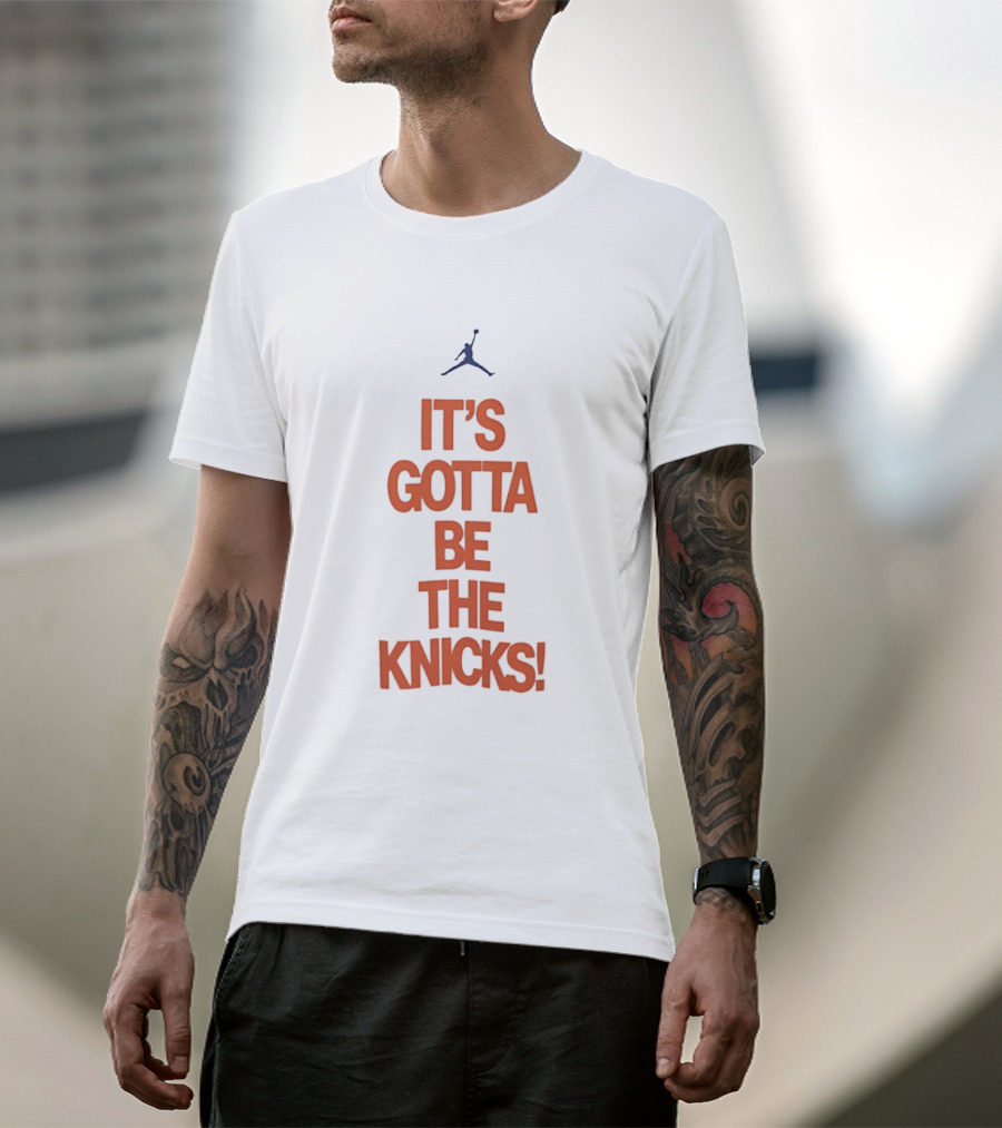 It's Gotta Be The Knicks NBA Jumpman Influence T-Shirt