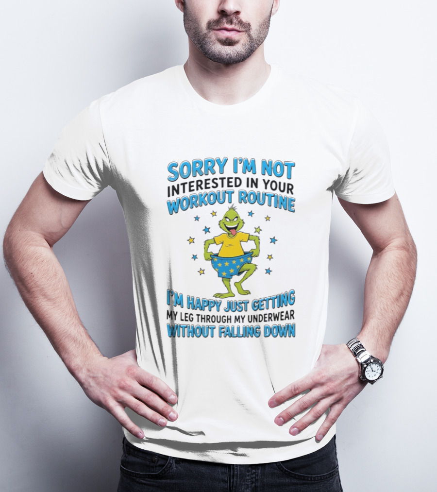 Sorry I'm Not Interested In Your Workout Routine Grinch I'm Happy Just Getting My Leg Through My Underwear Without Falling Down T-Shirt
