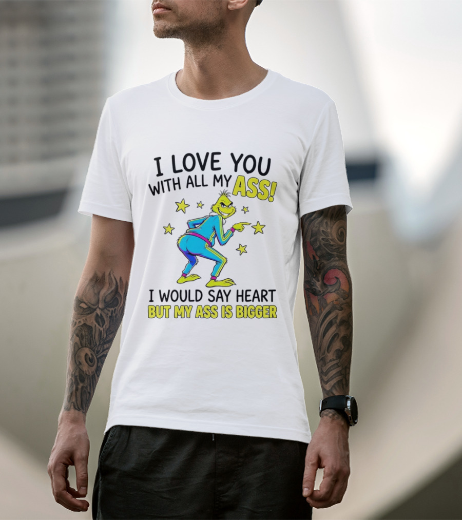 I Love You With All My Ass Grinch Christmas I Would Say Heart But My Ass Is Bigger T-Shirt