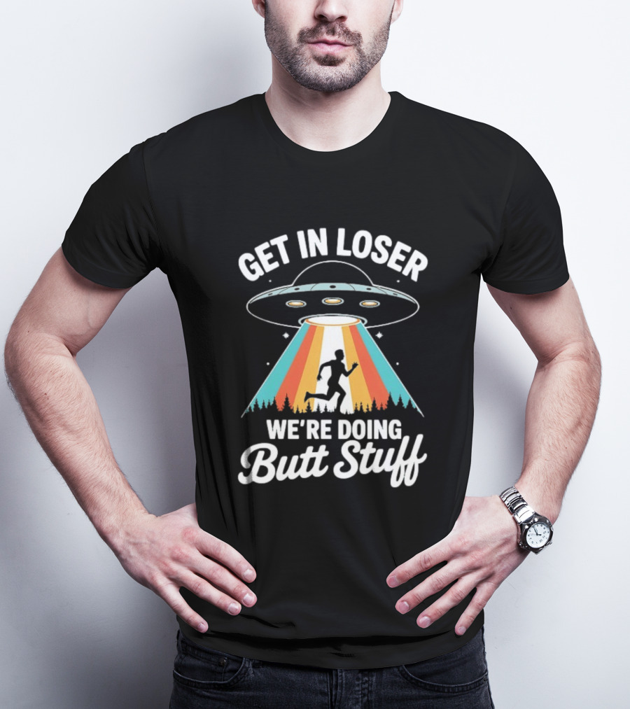 Get In Loser Alien UFO Rainbow We're Doing Butt Stuff T-Shirt