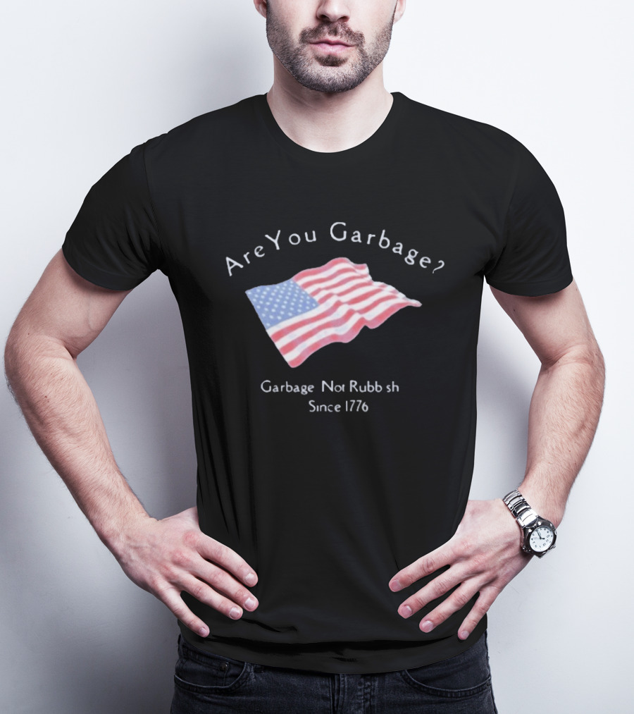 Are You Garbage American Flag Not Rubbish Since 1776 T-Shirt