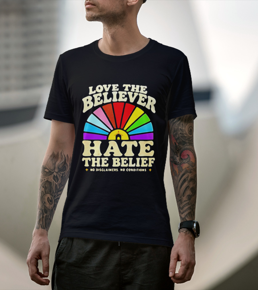 Love The Believer Hate The Belief Rainbow Arch No Disclaimers No Conditions T-Shirt