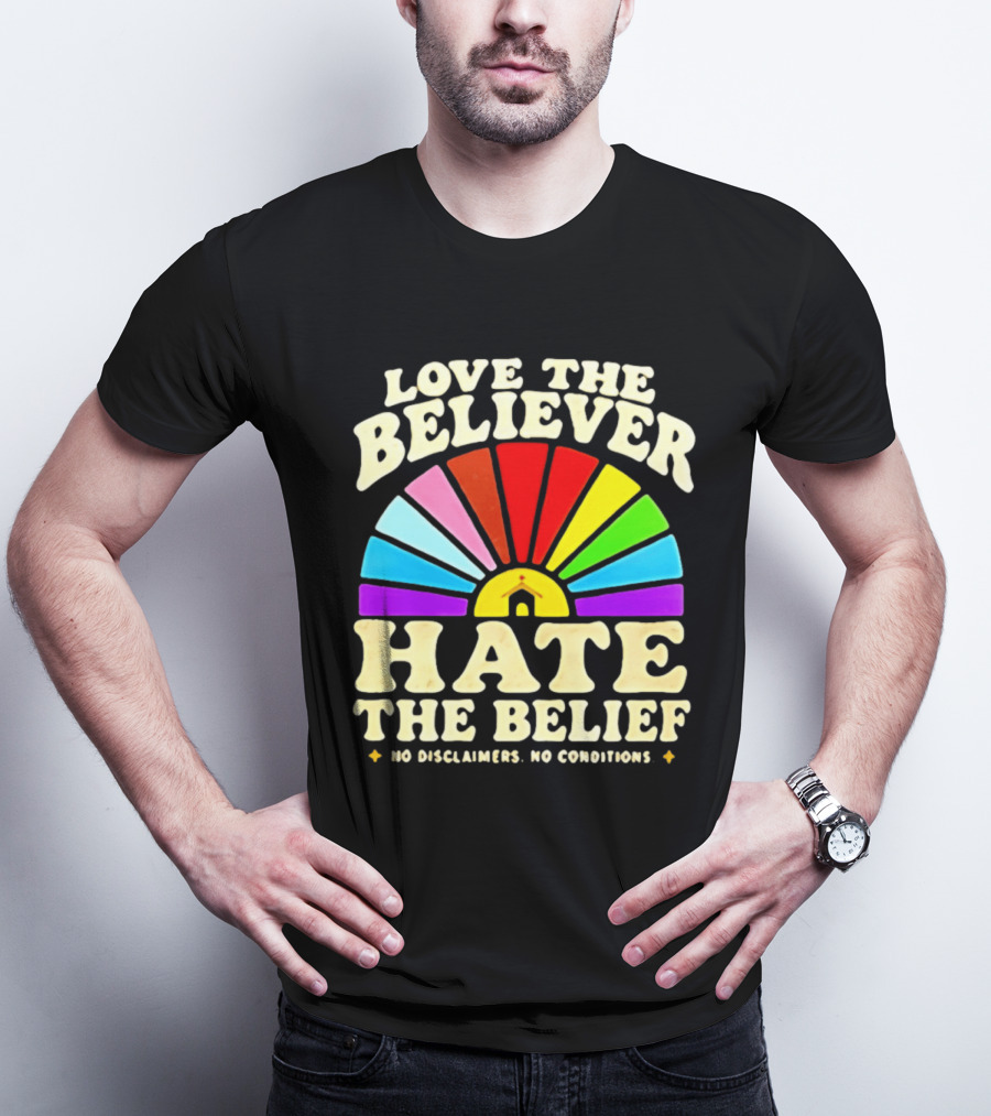 Love The Believer Hate The Belief Rainbow Arch No Disclaimers No Conditions T-Shirt