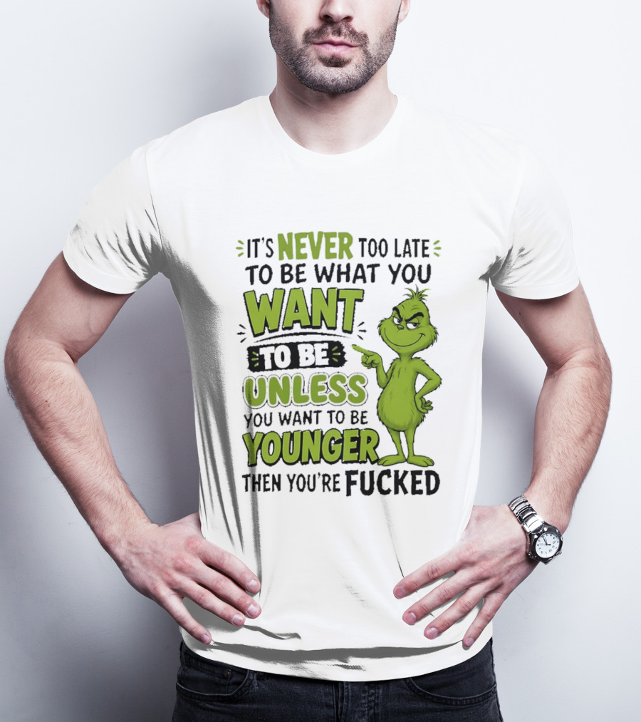 Never Too Late To Be What You Want Grinch Unless You Want To Be Younger T-Shirt