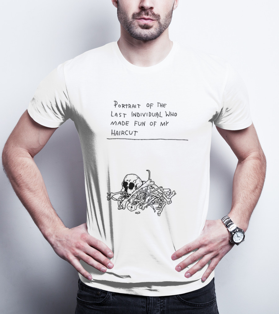 Portrait Of The Last Individual Who Made Fun Of My Haircut T-Shirt