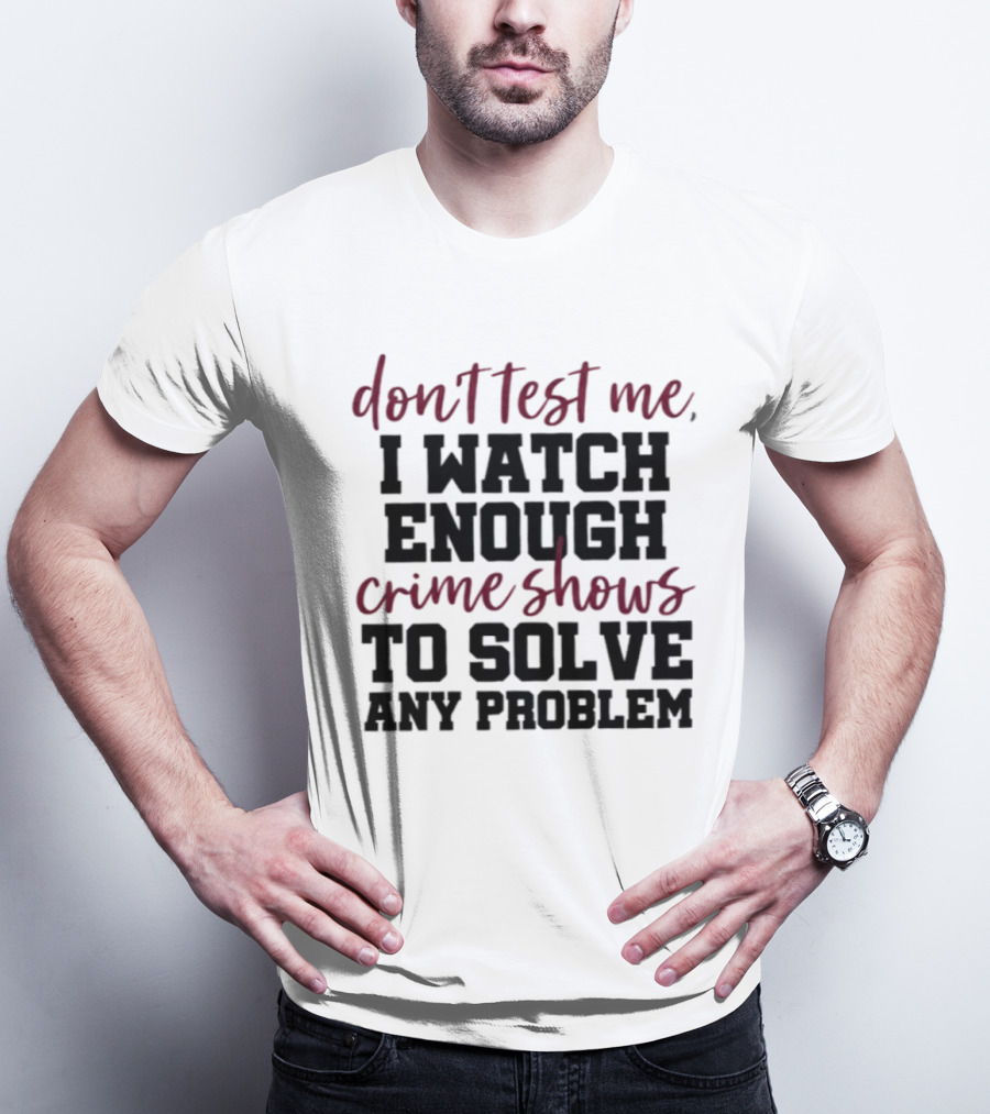 Don Test Me I Enough Crime Shows To Solve Any Problem T-Shirt