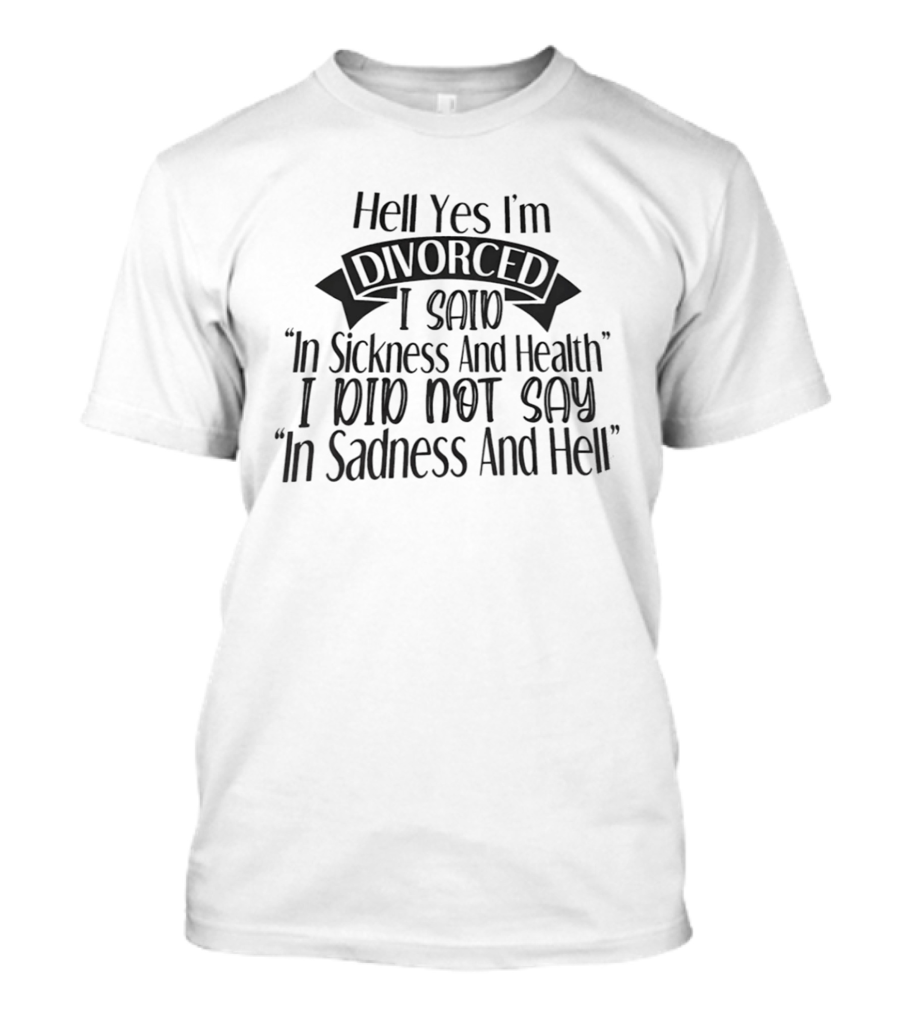 Hell Yes I'm Divorced I Said In Sickness And Health I Did Not Say In Sadness And Hell T-Shirt