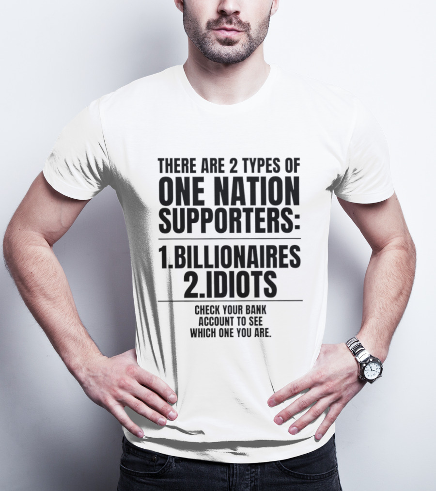 There Are 2 Types Of One Nation Supporters 1 Billionaires 2 Idiots Check Your Bank Account To See Which One You Are T-Shirt