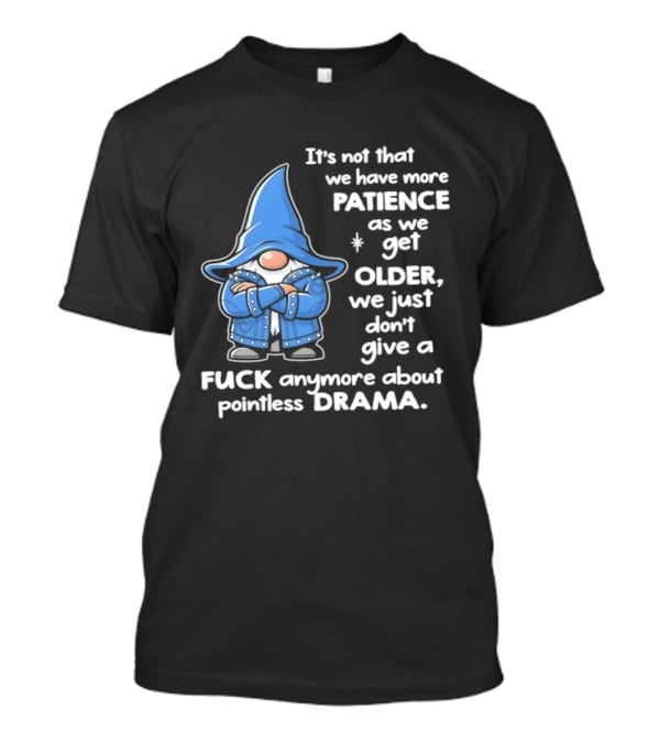 Gnomes It's Not That We Have More Patience As We Get Older We Just Don't Give A F*** Anymore About Pointless Drama T-Shirt