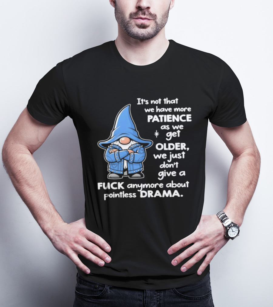 Gnomes It's Not That We Have More Patience As We Get Older We Just Don't Give A F*** Anymore About Pointless Drama T-Shirt