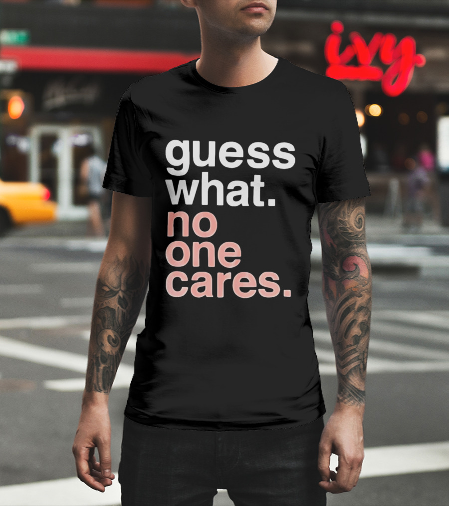 Guess What No One Cares Textual Humor T-Shirt