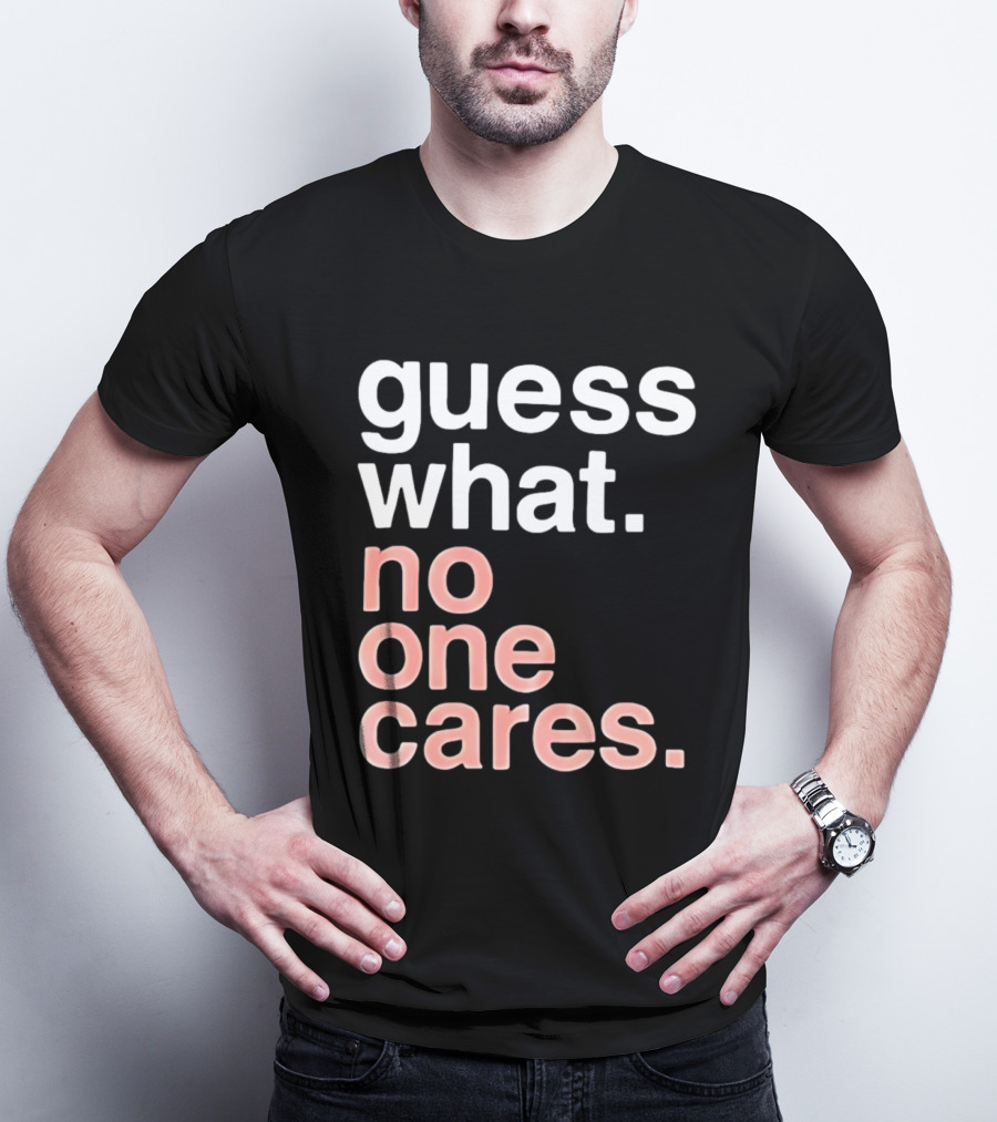Guess What No One Cares Textual Humor T-Shirt