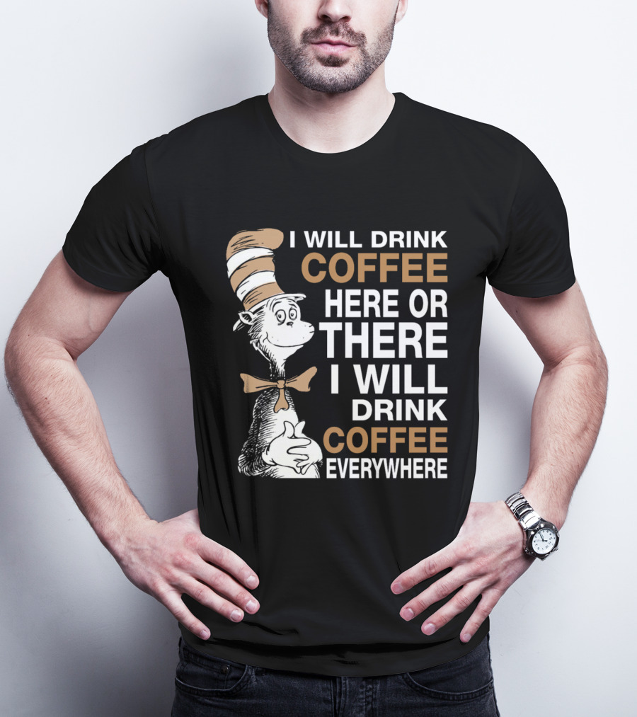 I Will Drink Coffee Here Or There I Will Drink Coffee Everywhere Cat In The Hat T-Shirt