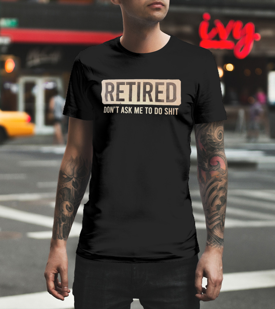 Retirement Don't Ask Me To Do Shit T-Shirt
