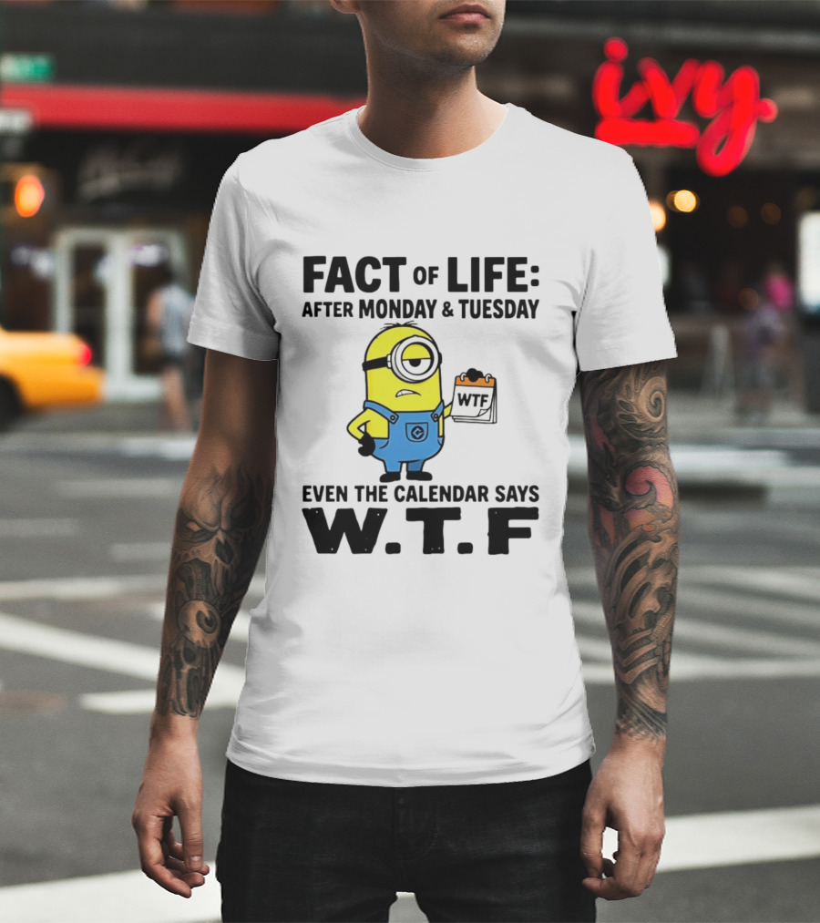 Fact Of Life After Monday Tuesday Even The Calendar Says WTF Minion T-Shirt