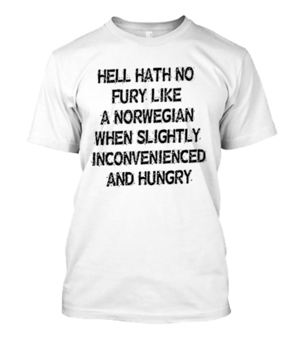 Hell Hath No Fury Like A Norwegian When Slightly Inconvenienced And Hungry T-Shirt