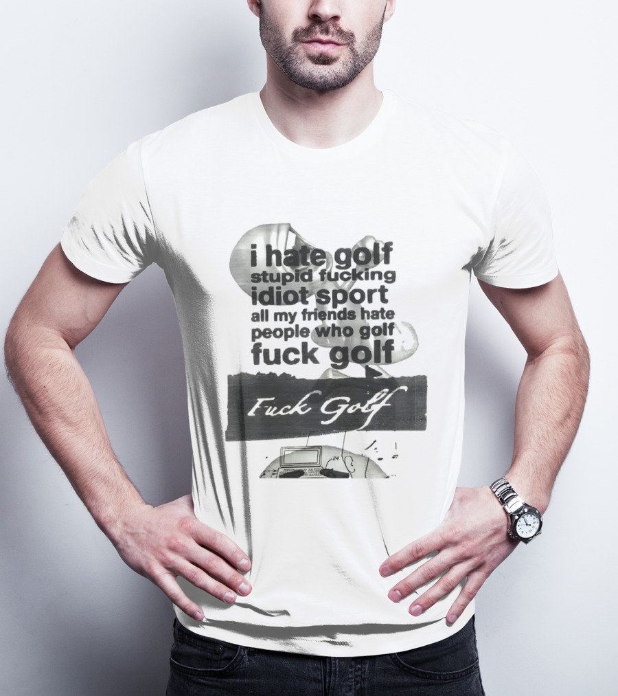 I Hate Golf Stupid Fucking Idiot Sport All My Friends Hate People Who Golf Fuck Golf T-Shirt
