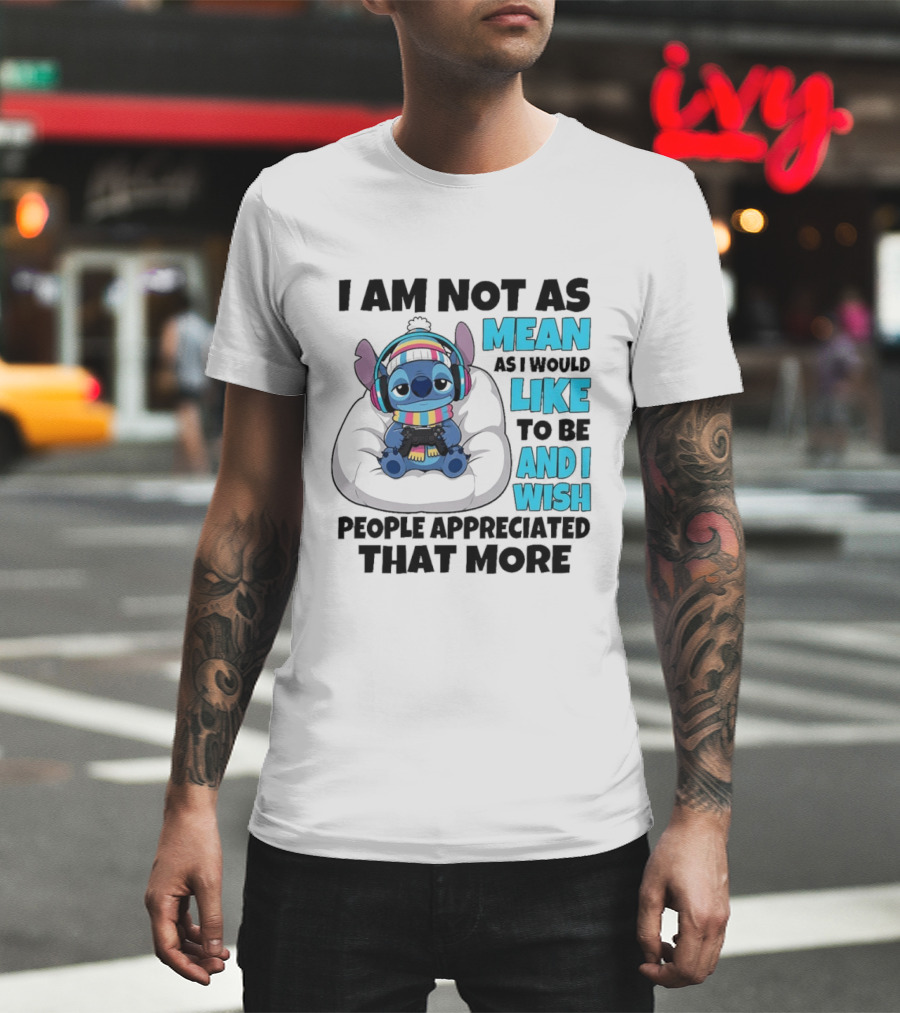 Stitch I Am Not As Mean As I Would Like To Be And I Wish People Appreciated That More T-Shirt