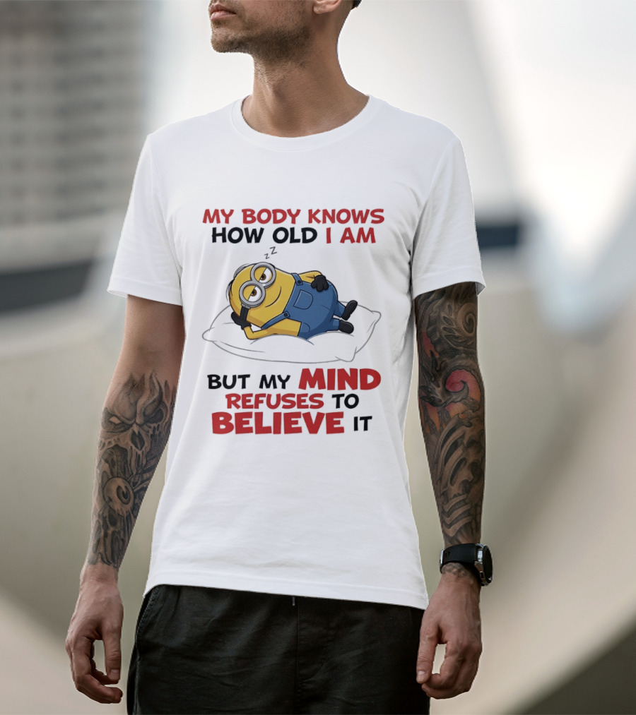 Minions My Body Knows How Old I Am But My Mind Refuses To Believe It Fun Humor T-Shirt