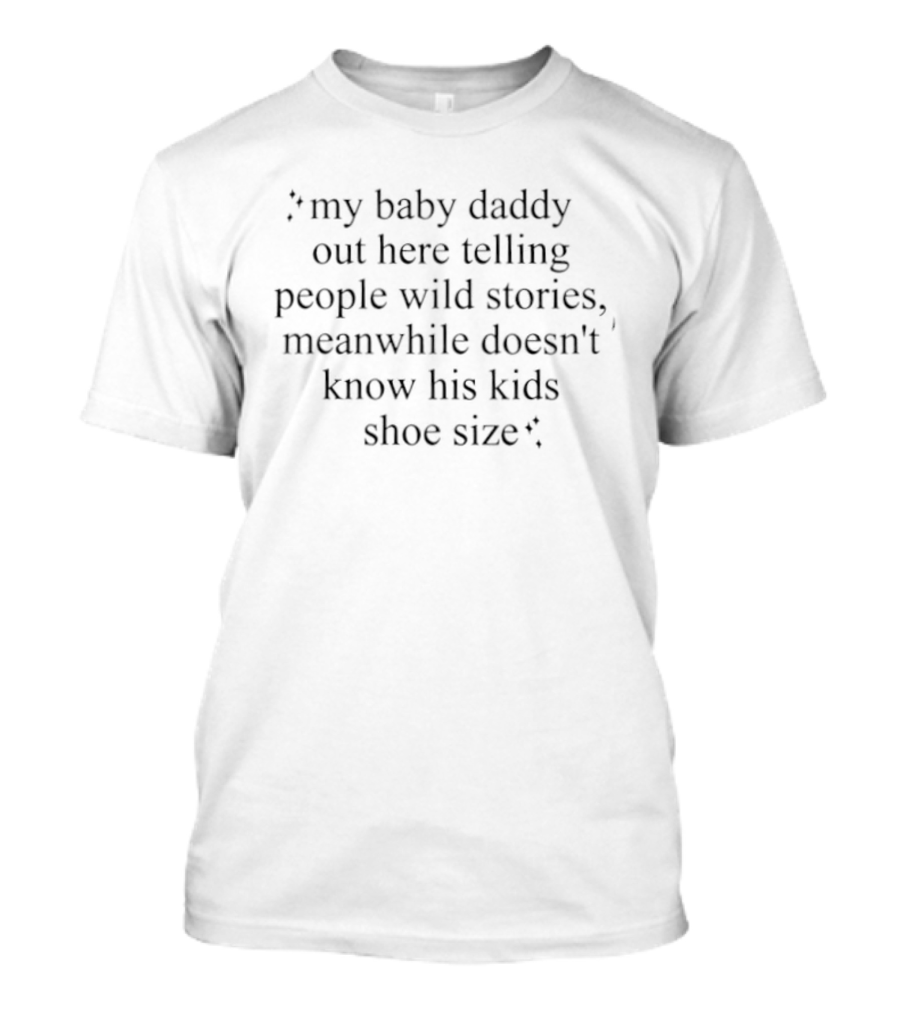 My Baby Daddy Out Here Telling People Wild Stories Meanwhile Doesn't Know His Kids Shoe Size T-Shirt