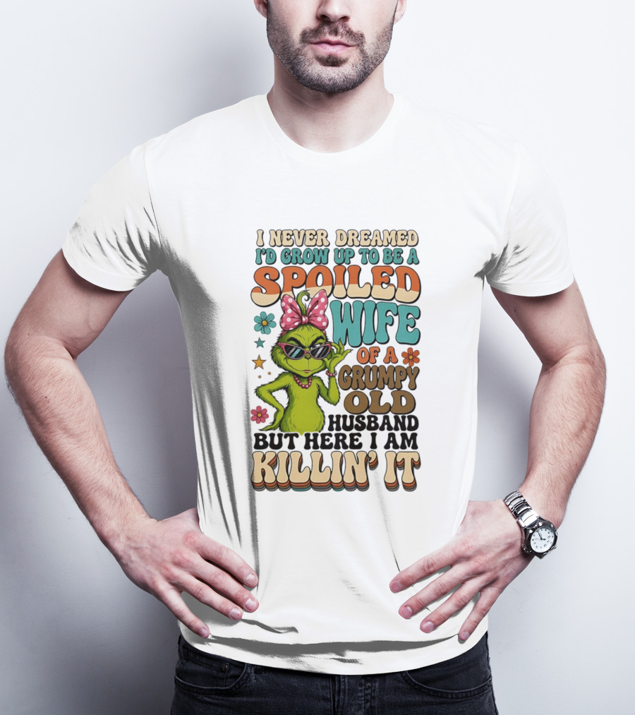 I Never Dreamed I'd Grow Up To Be A Spoiled Wife Of A Grumpy Old Husband But Here I Am Killin' It Grinch T-Shirt
