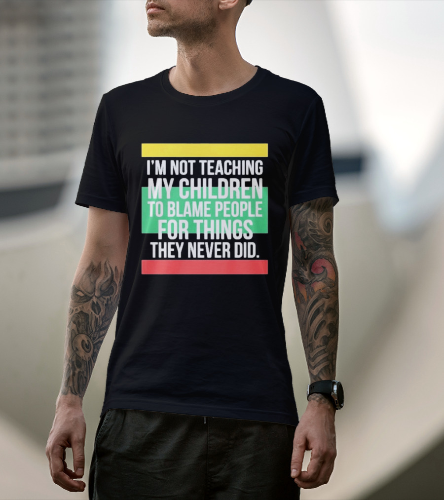 I'm Not Teaching My Children To Blame People For Things They Never Did T-Shirt