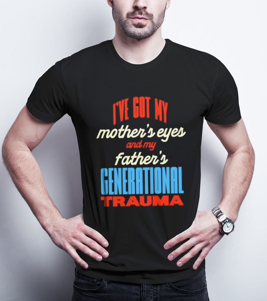 I've Got My Mother's Eyes And My Father's Generational Trauma T-Shirt