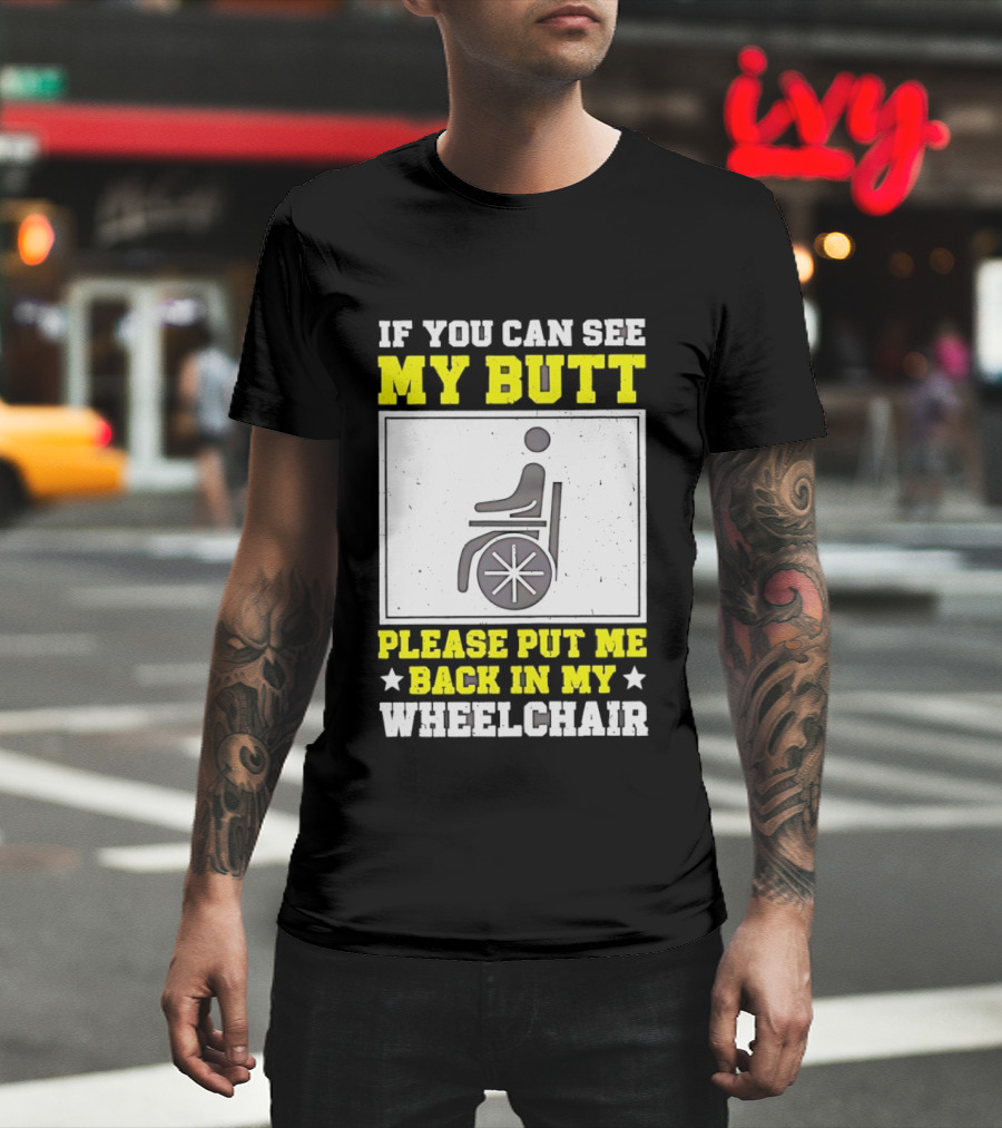 If You Can See My Butt Please Put Me Back In My Wheelchair T-Shirt