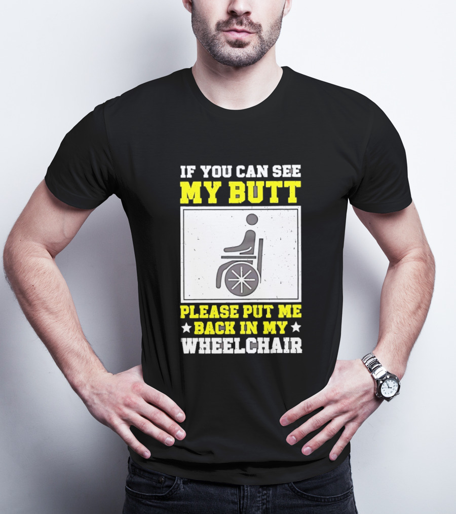 If You Can See My Butt Please Put Me Back In My Wheelchair T-Shirt