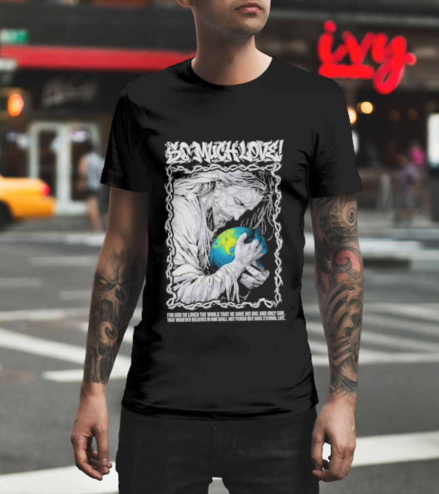 Jesus So Much Love For God So Loved The World That He Gave His One And Only Son T-Shirt