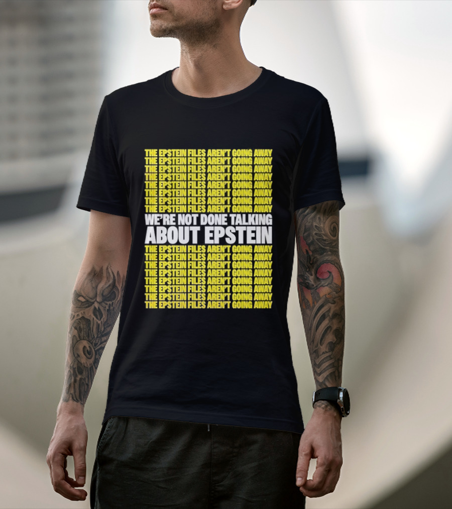 The Epstein Files Aren't Going Away We're Not Done Talking About Epstein T-Shirt