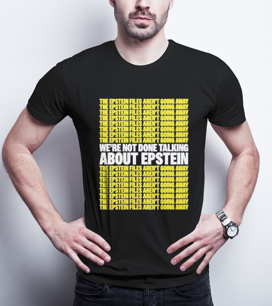 The Epstein Files Aren't Going Away We're Not Done Talking About Epstein T-Shirt