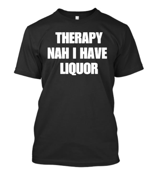 Therapy Nah I Have Liquor Funny Drinking Humor T-Shirt