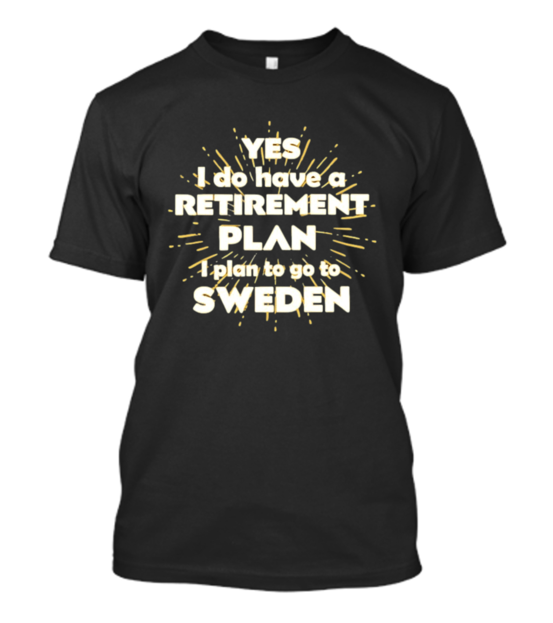 Yes I Do Have A Retirement Plan I Plan To Go To Sweden T-Shirt