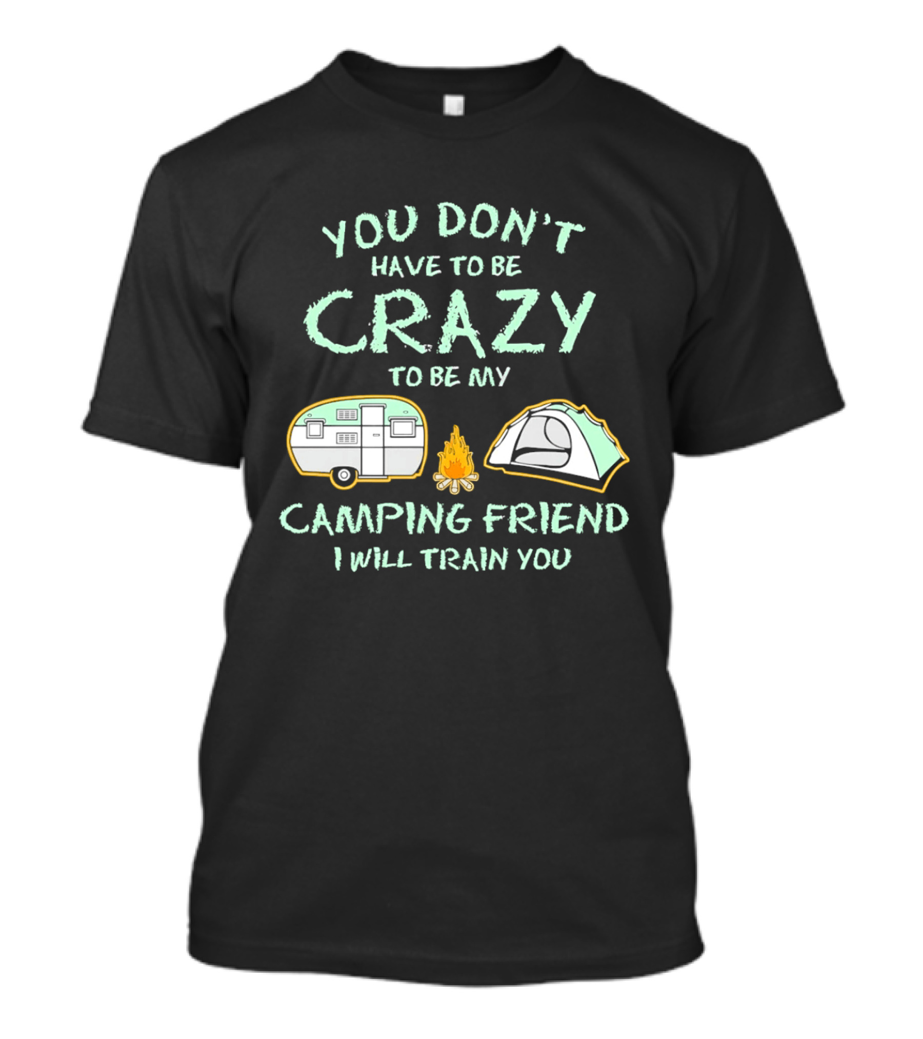 You Don't Have To Be Crazy To Be My Camping Friend I Will Train You Camper Tent Fire T-Shirt