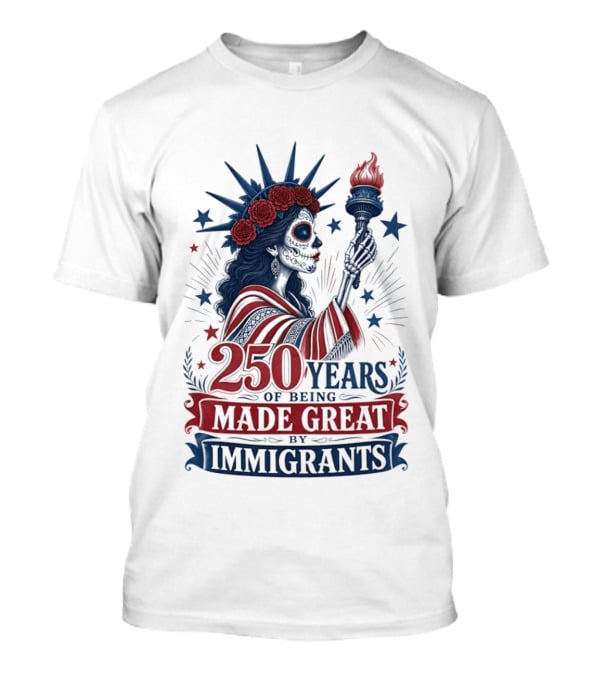 250 Years Of Being Made Great By Immigrants Skeleton Liberty Torch Flowers T-Shirt