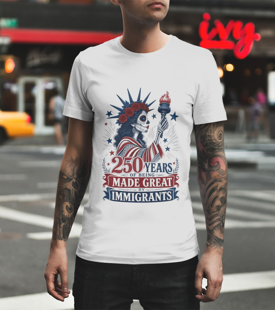 250 Years Of Being Made Great By Immigrants Skeleton Liberty Torch Flowers T-Shirt