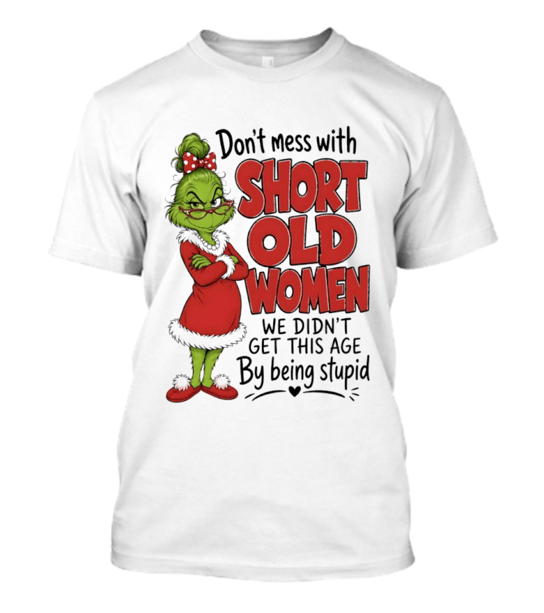 Don't Mess With Short Old Women Grinch We Didn't Get This Age By Being Stupid T-Shirt