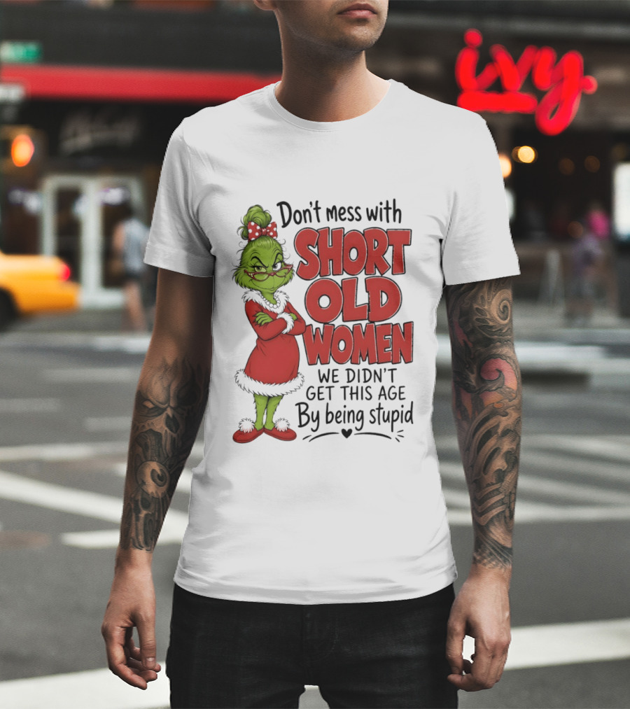 Don't Mess With Short Old Women Grinch We Didn't Get This Age By Being Stupid T-Shirt