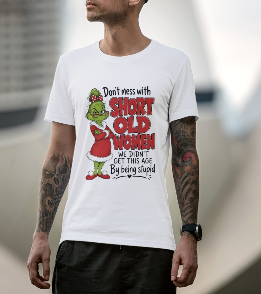 Don't Mess With Short Old Women Grinch We Didn't Get This Age By Being Stupid T-Shirt