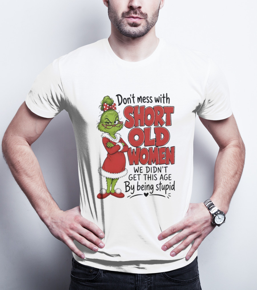 Don't Mess With Short Old Women Grinch We Didn't Get This Age By Being Stupid T-Shirt