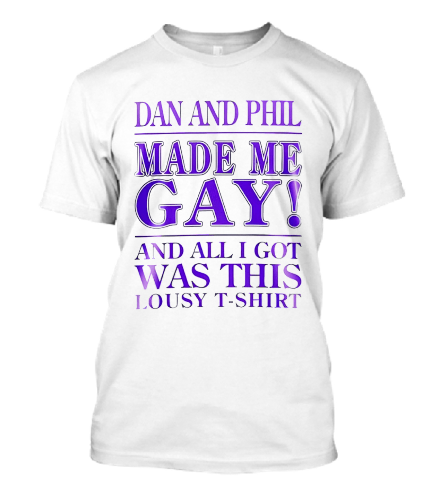 Dan And Phil Made Me Gay And All I Got Was This Lousy T T-Shirt