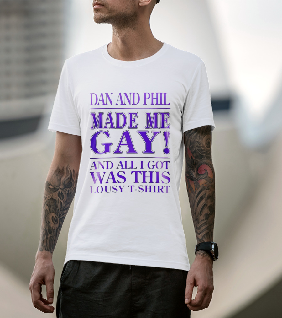 Dan And Phil Made Me Gay And All I Got Was This Lousy T T-Shirt