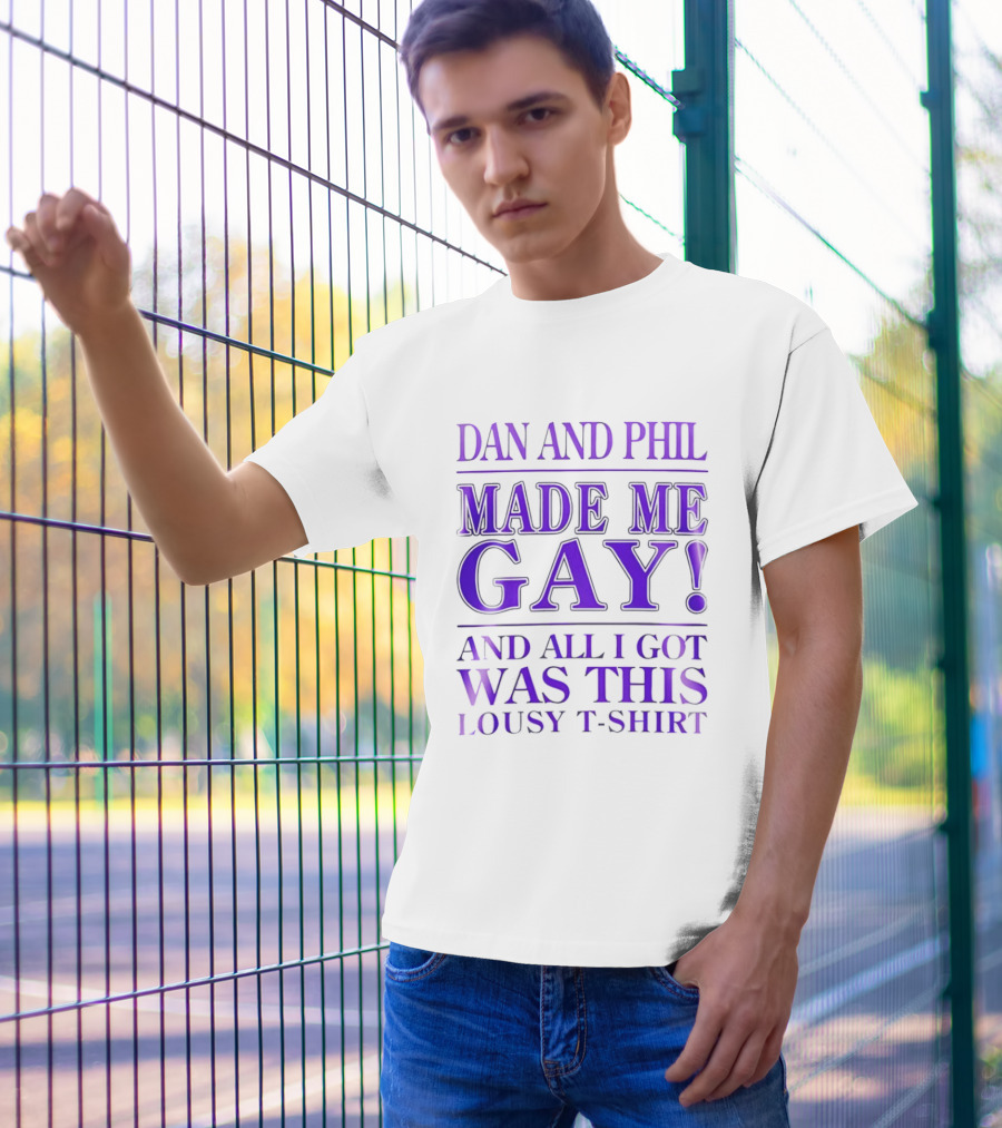 Dan And Phil Made Me Gay And All I Got Was This Lousy T T-Shirt